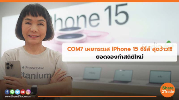 COM7 เผยกระแส iPhone 15 ซีรีส์ สุดว้าว!!! ยอดจองทำสถิติใหม่ | Share2Trade